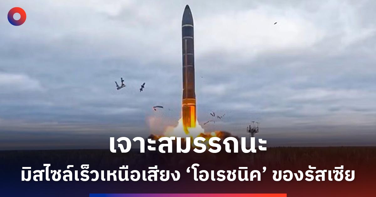 เจาะสมรรถนะขีปนาวุธความเร็วเหนือเสียง ‘โอเรชนิค’ ของรัสเซียที่เพิ่งใช้ ...