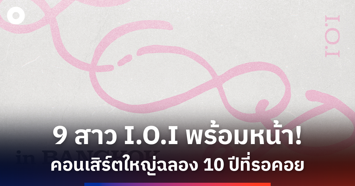 9 สาว I.O.I พร้อมหน้า! เตรียมล็อกคิว 6 มิ.ย. นี้ คอนเสิร์ตใหญ่ฉลอง 10 ...