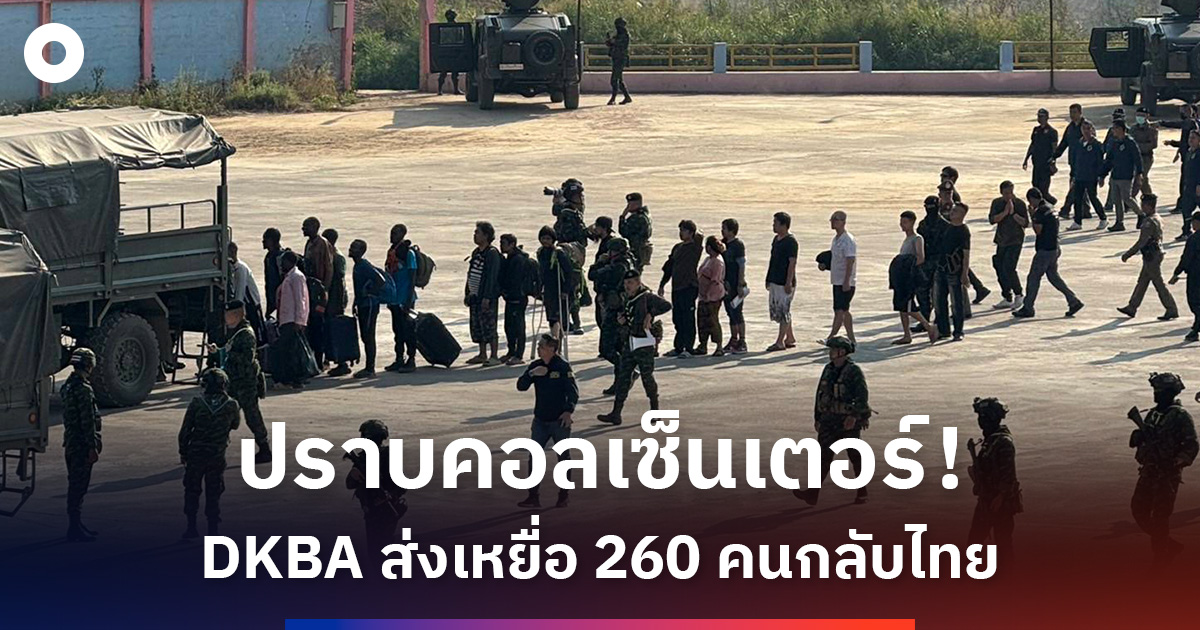 ปราบคอลเซ็นเตอร์! DKBA ส่งเหยื่อ 260 คนกลับไทย