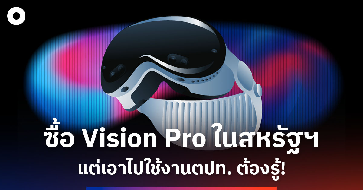 ซื้อ Vision Pro ในสหรัฐฯ แต่เอาไปใช้งานตปท. ต้องรู้