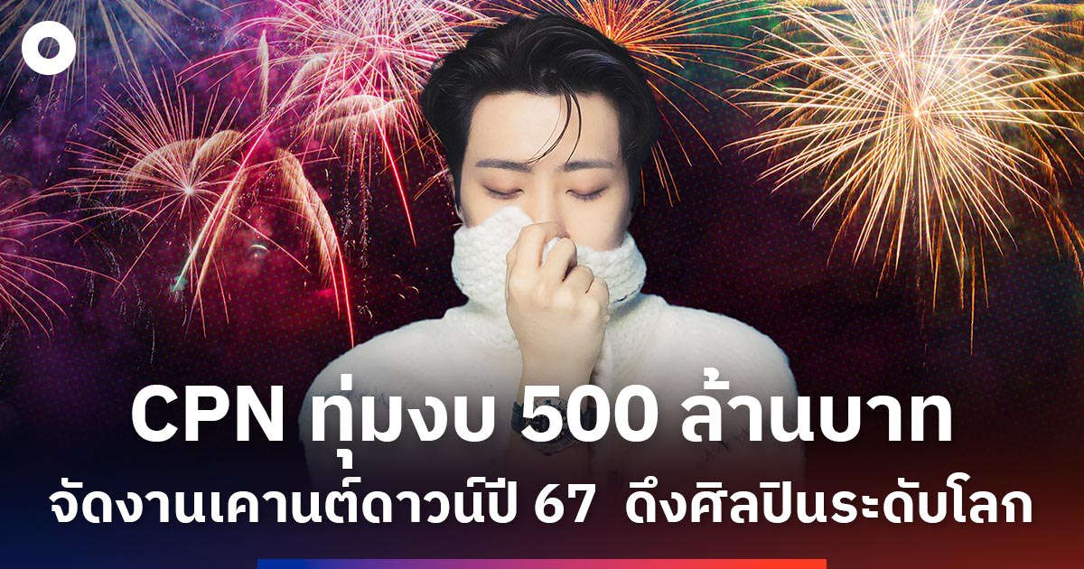 CPN ทุ่มงบ 500 ล้านบาท จัดงานเคานต์ดาวน์ปี 67 ดึงศิลปินระดับโลก