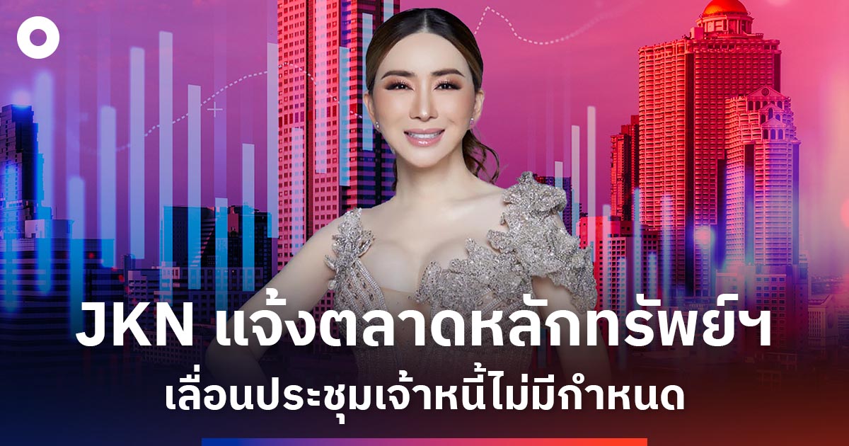 JKN แจ้งตลาดหลักทรัพย์ฯ เลื่อนประชุมเจ้าหนี้ไม่มีกำหนด