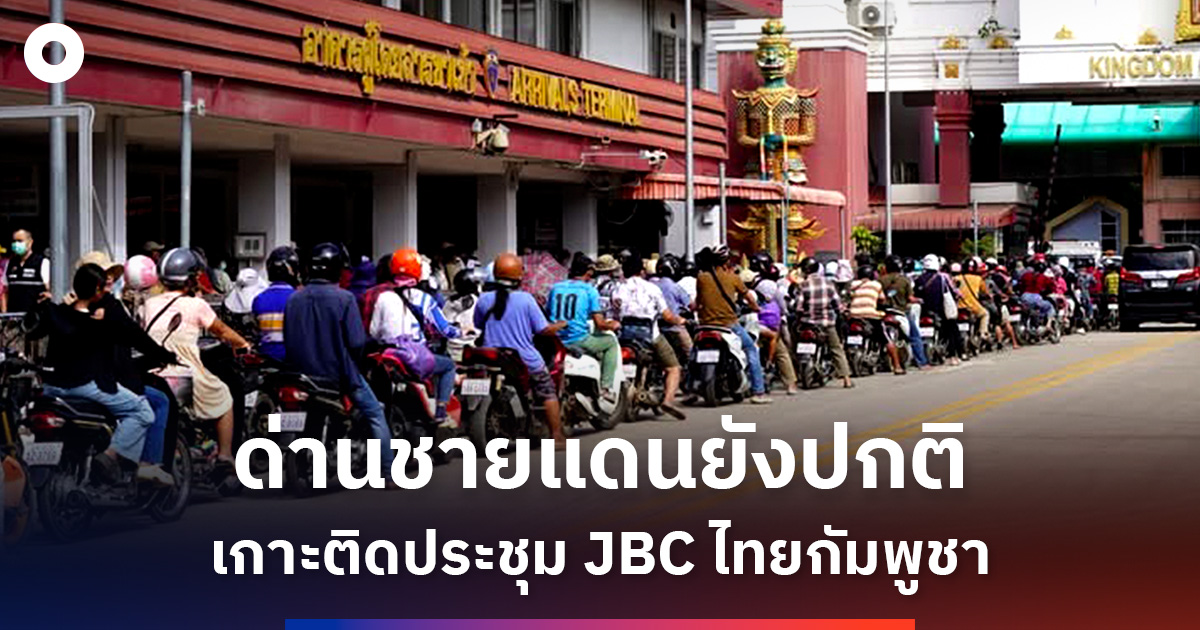 เกาะติดประชุม JBC ด่านไทย-กัมพูชา ยังเปิดปกติ