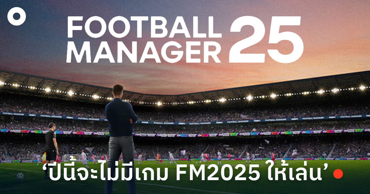 Football Manager 2025 ประกาศยกเลิกวางขายอย่างเป็นทางการ