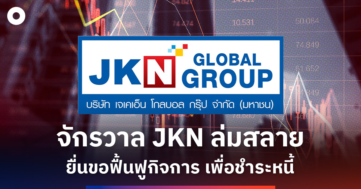 จักรวาล JKN ล่มสลาย ยื่นขอฟื้นฟูกิจการ เพื่อชำระหนี้