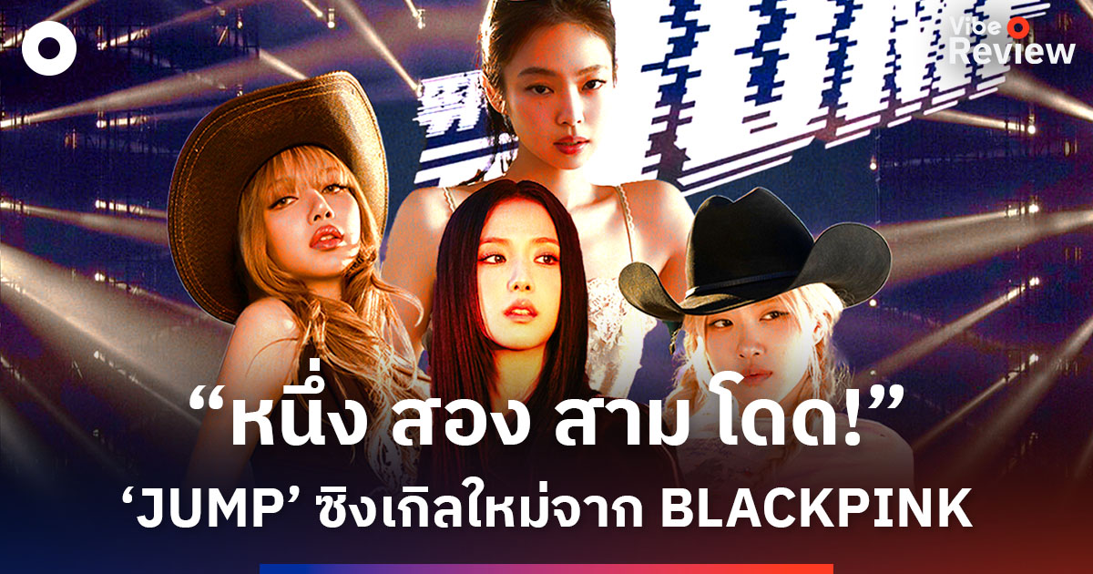 VIBE REVIEW: ‘JUMP’ เพลงใหม่จังหวะสนุกๆ ซิงเกิลที่กำลังจะปล่อยจาก BLACKPINK