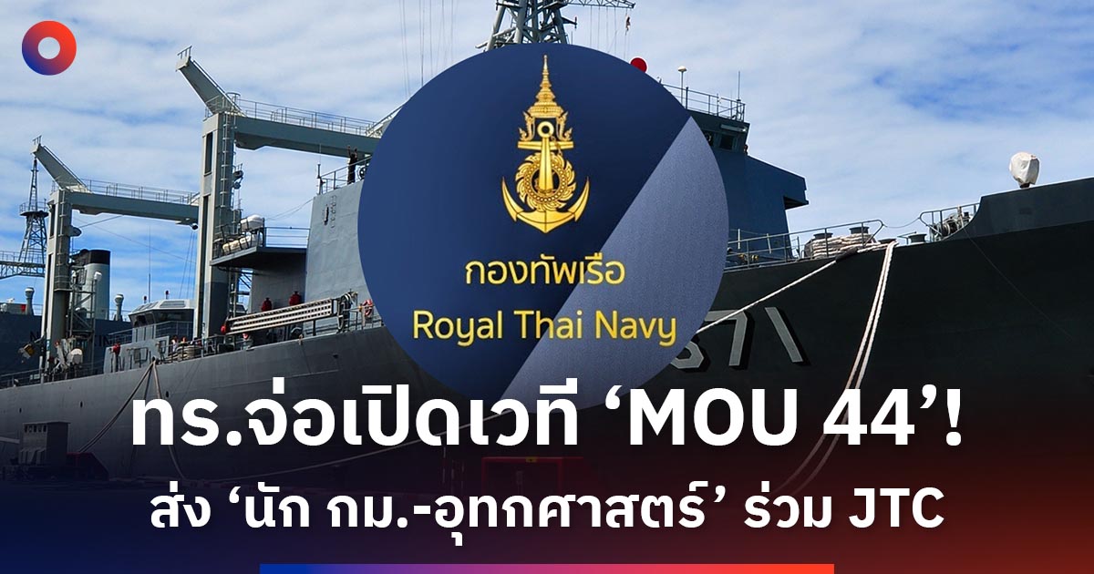 ทร.จ่อเปิดเวที ‘MOU 44’! ส่ง ‘นัก กม.-อุทกศาสตร์’ ร่วม JTC