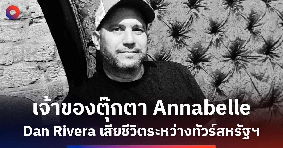 หลอนจนขนหัวลุก! Dan Rivera เจ้าของตุ๊กตา Annabelle เสียชีวิตระหว่างทัวร์สหรัฐฯ