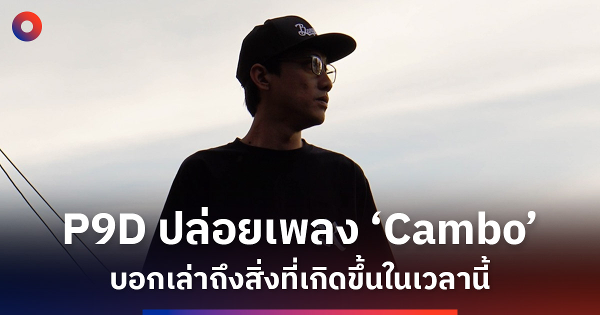 ความจริงก็คือความจริง P9D ปล่อยเพลง ‘Cambo’ บอกเล่าถึงสิ่งที่เกิดขึ้นใน ...