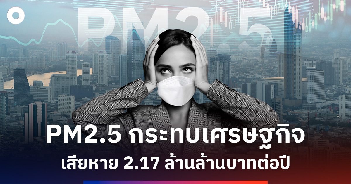 วิกฤติ PM2.5 กัดเซาะเศรษฐกิจไทย 2.17 ล้านล้านบาทต่อปี - วิเคราะห์ผลกระทบครบวงจร