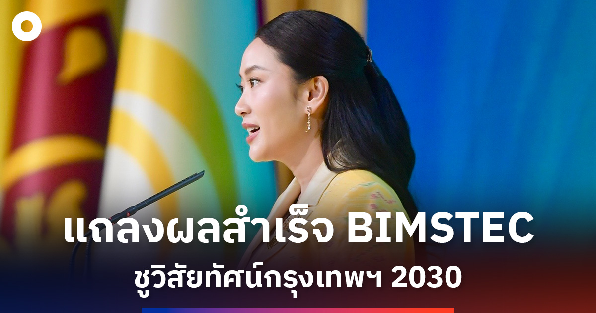 ‘นายกฯ อิ๊งค์’ แถลงผลถก BIMSTEC รับรองเอกสาร 6 ฉบับ-ชู ‘วิสัยทัศน์กรุงเทพฯ 2030’