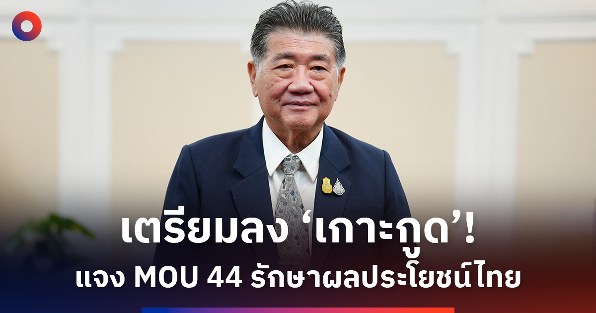 เตรียมลง ‘เกาะกูด’! แจง MOU 44 รักษาผลประโยชน์ไทย