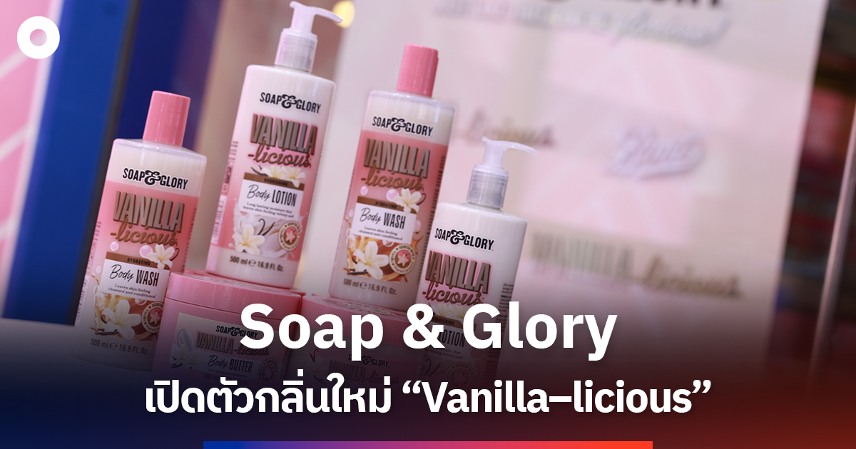 Soap & Glory เปิดตัวกลิ่นใหม่ “Vanilla–licious” หอมอบอวล นุ่มนวล และสนุกกว่าที่เคย