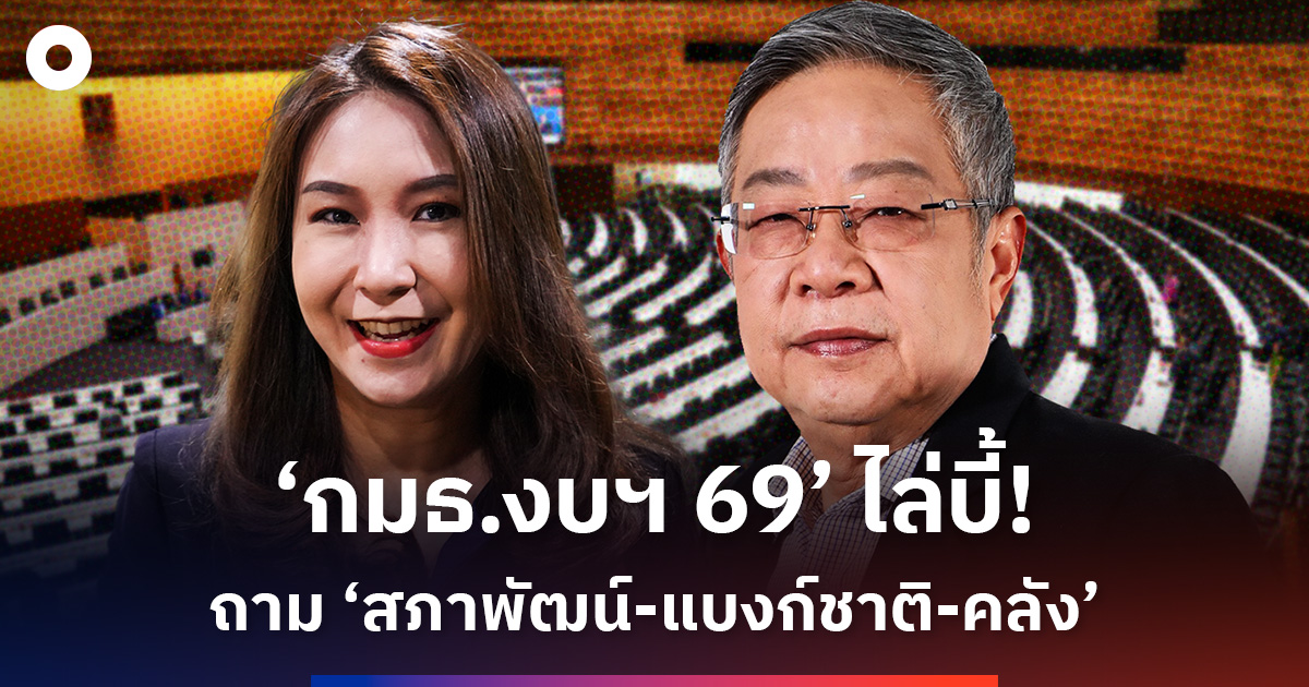 ‘กมธ.งบฯ 69’ ไล่บี้! ถาม ‘สภาพัฒน์-แบงก์ชาติ-คลัง-สำนักงบฯ’