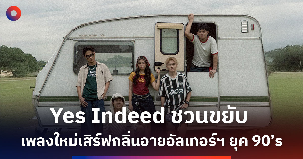 “Yes Indeed” เปิดตัวเพลงเร็วเพลงแรก เสิร์ฟกลิ่นอายอัลเทอร์ฯ ยุค 90’s ...