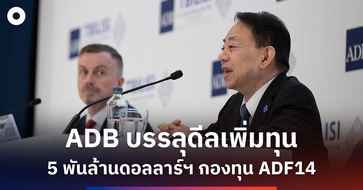 ADB บรรลุข้อตกลงเพิ่มทุน 5 พันล้านดอลลาร์ฯ ในกองทุนพัฒนาเอเชีย (ADF)14