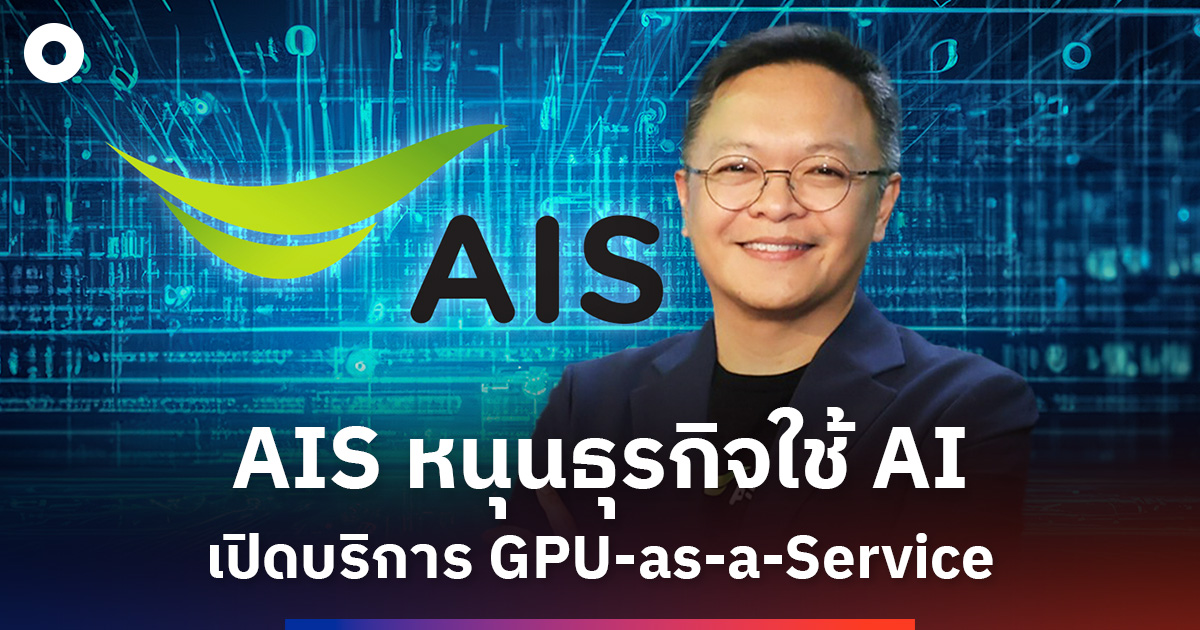 AIS เปิดบริการ GPUaaS คลาวด์ช่วยธุรกิจเข้าถึง GPU อันทรงพลัง