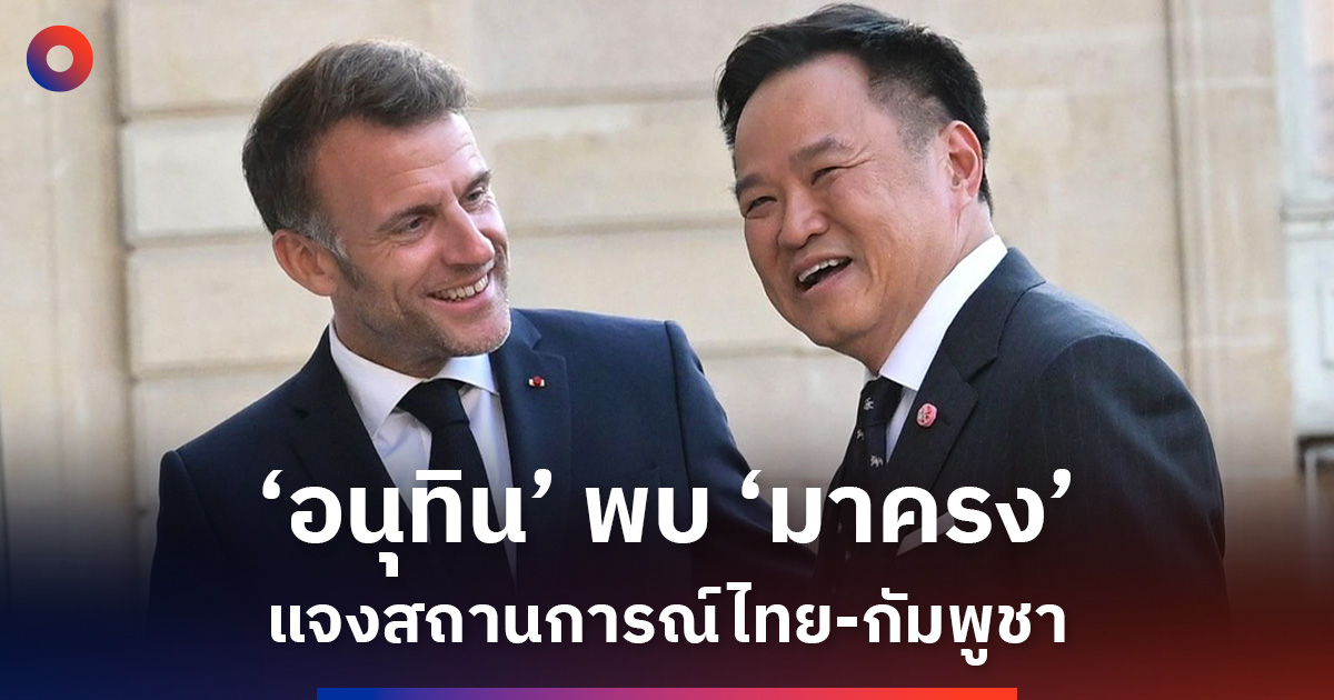 ‘อนุทิน’ พบ ‘มาครง’ แจงเหตุ ‘ไทย-กัมพูชา’ ยกเลิก MOU 44