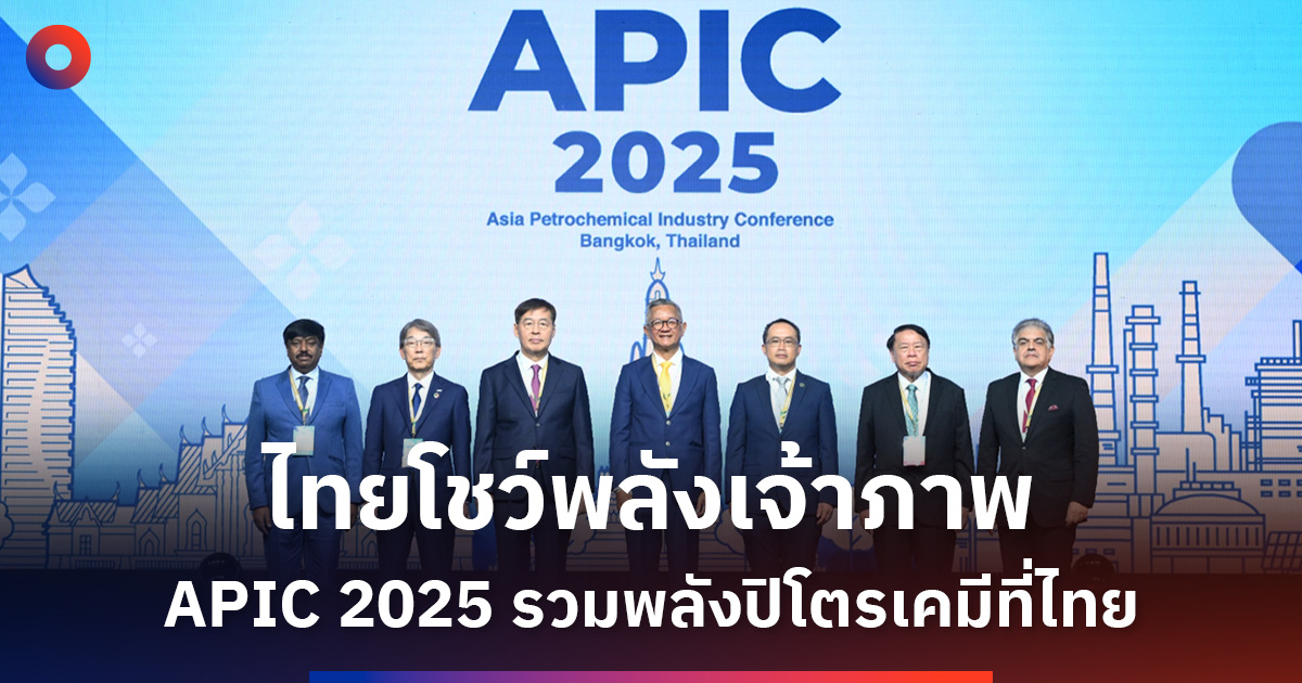 ไทยโชว์พลังเจ้าภาพ APIC 2025 รวมพลังปิโตรเคมีที่ไทย