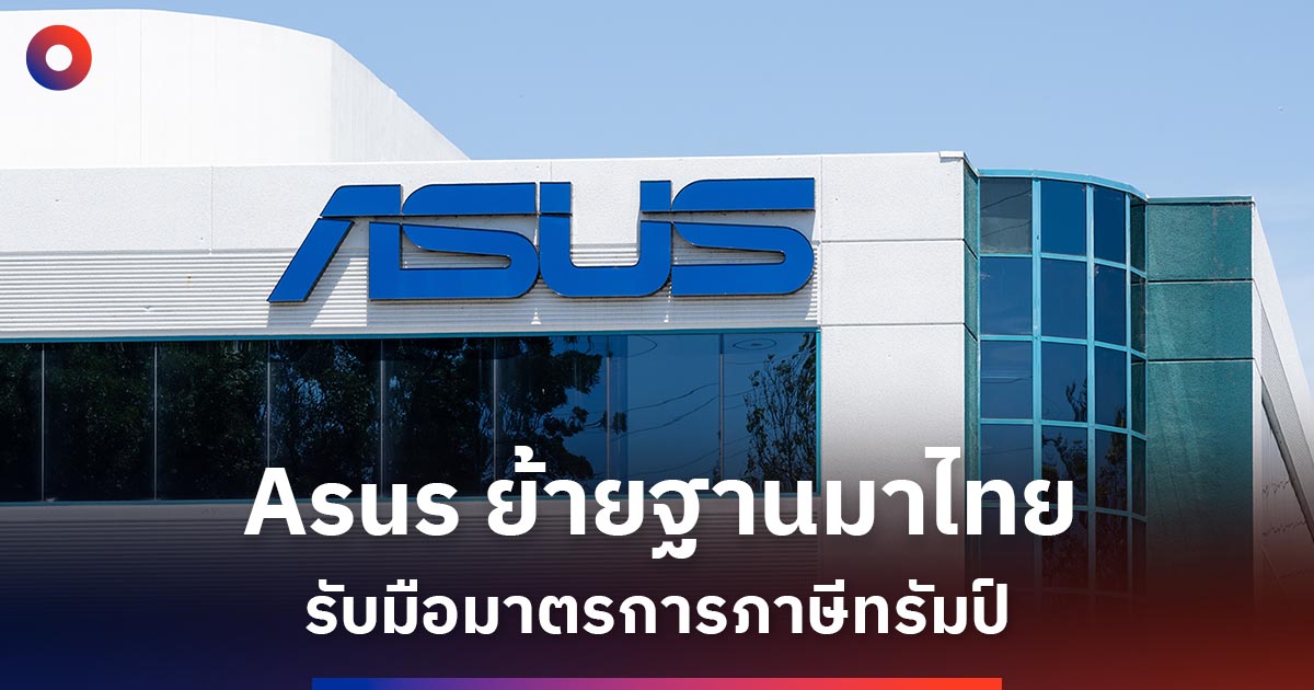 ข่าวดี! Asus ย้ายฐานการผลิตพีซีมาไทยรับมือมาตรการภาษีทรัมป์