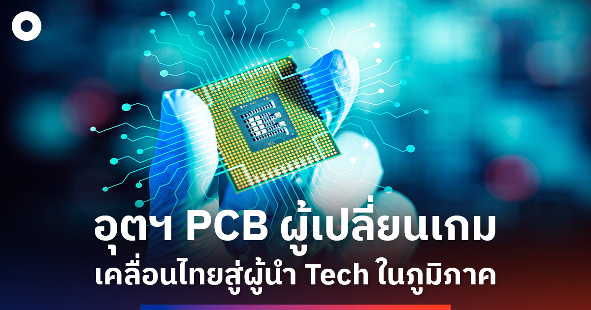 อุตฯ PCB ผู้เปลี่ยนเกม เคลื่อนไทยสู่ผู้นำ Tech ในภูมิภาค