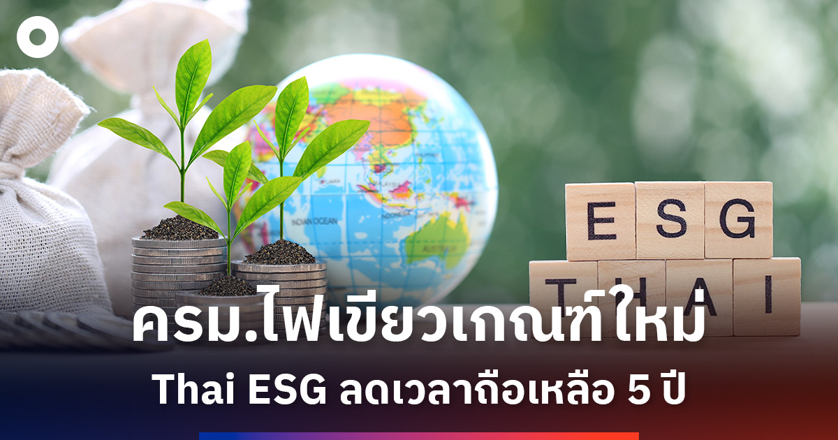 ครม.ไฟเขียวเกณฑ์ใหม่ Thai ESG ลดเวลาถือเหลือ 5 ปี