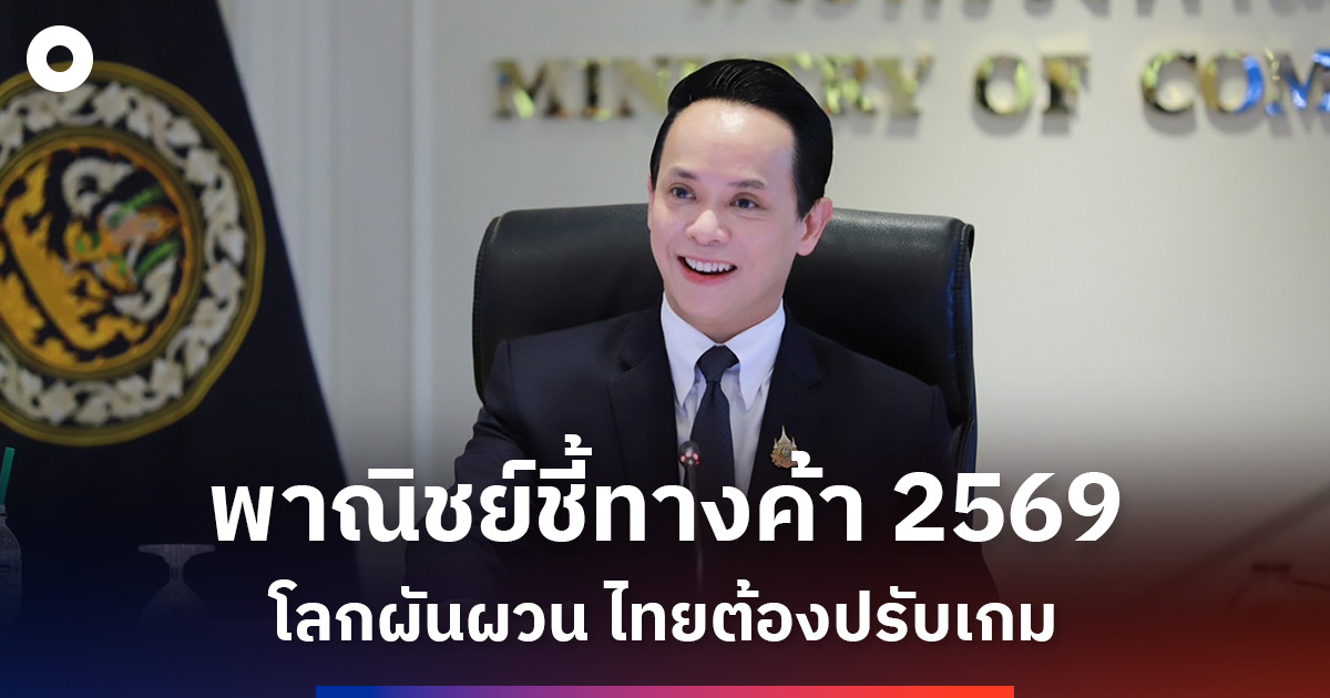 พาณิชย์ชี้ทางค้า 2569 โลกผันผวน ไทยต้องปรับเกม