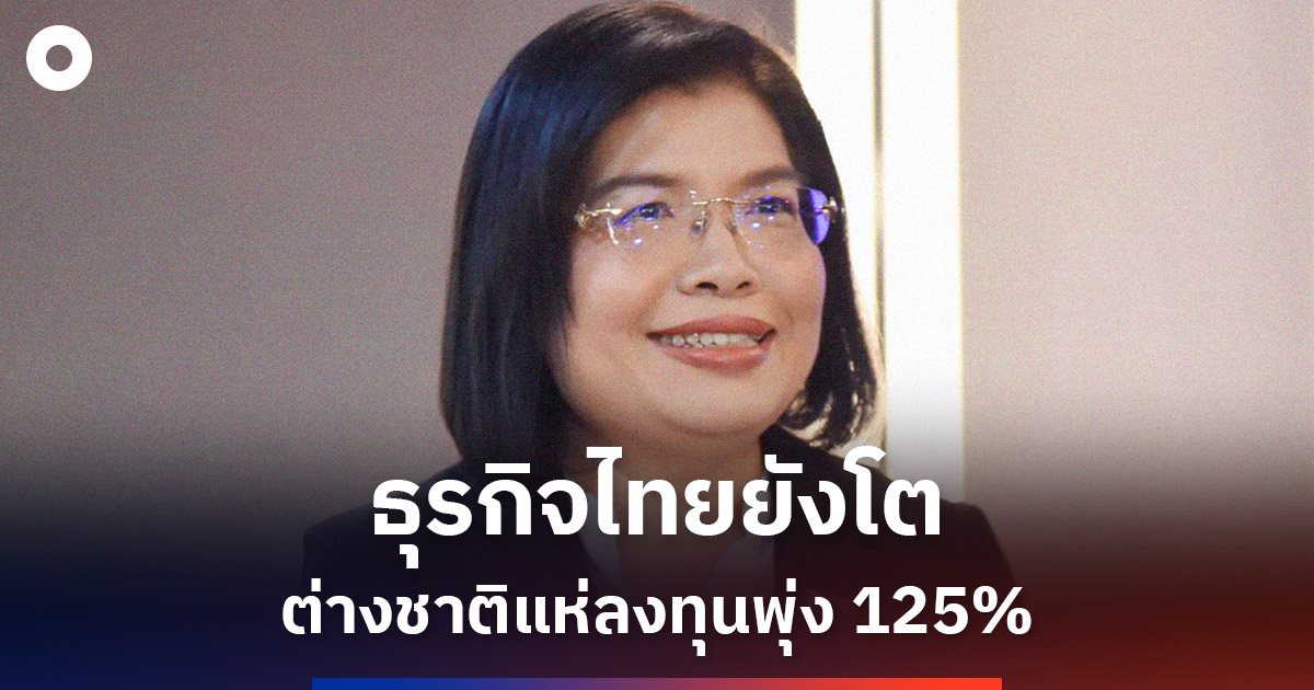 ธุรกิจไทยยังโต ต่างชาติแห่ลงทุนพุ่ง 125%