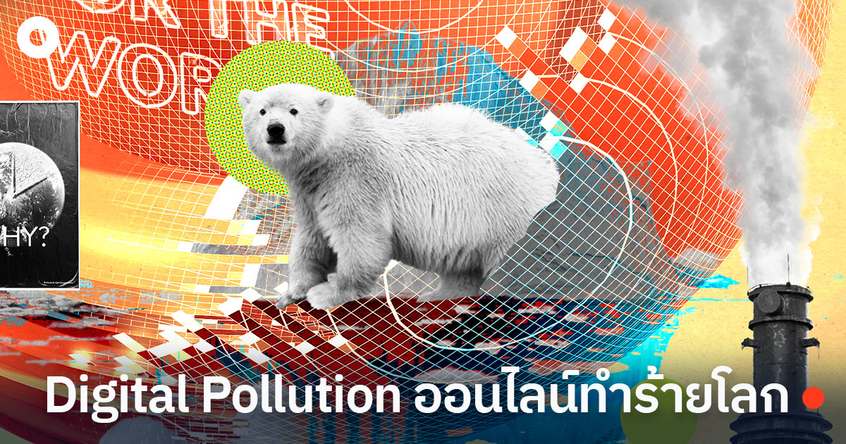 เพราะไม่รู้ (สึก) จึงสร้าง Digital Pollution ทำไมการออนไลน์ถึงทำร้ายโลก