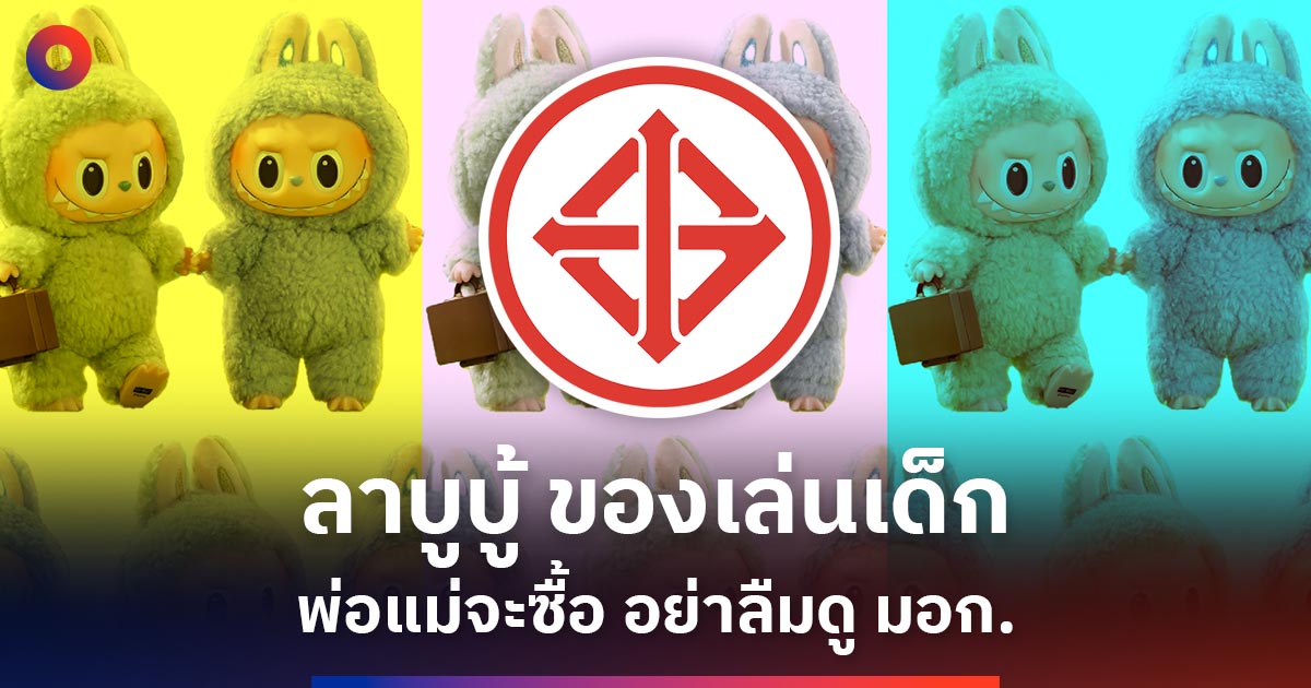 ลาบูบู้ ของเล่นเด็ก พ่อแม่จะซื้อ อย่าลืมดู มอก.