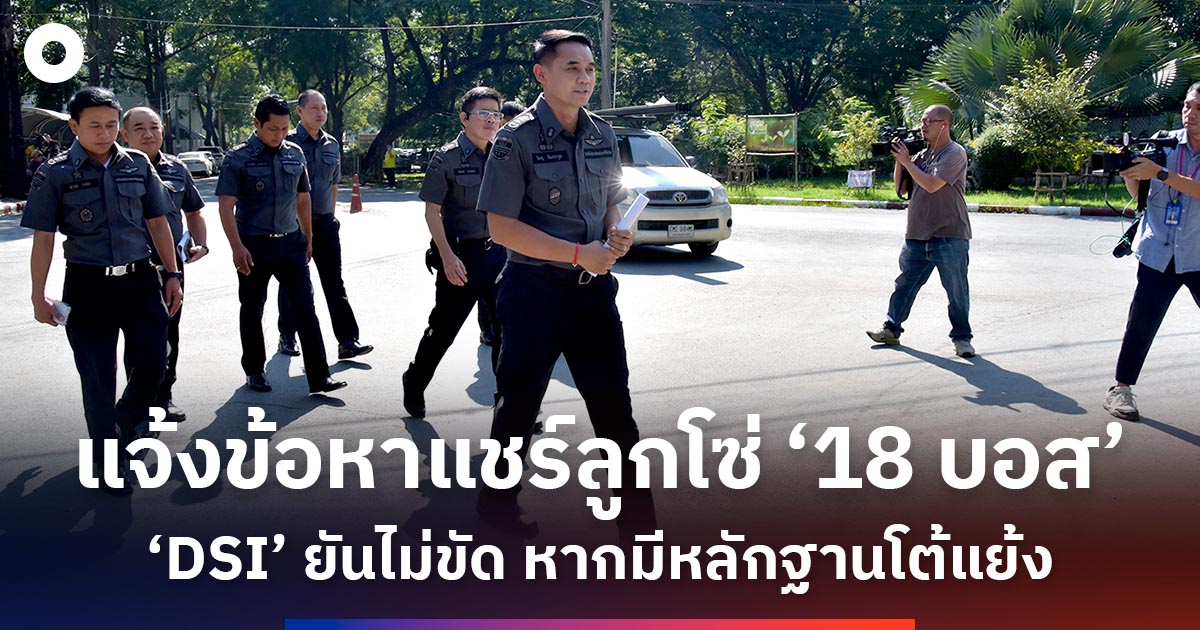 ‘DSI’ แจ้งข้อหาแชร์ลูกโซ่ ‘18 บอส’ ยันไม่ขัดหากมีหลักฐานโต้แย้ง