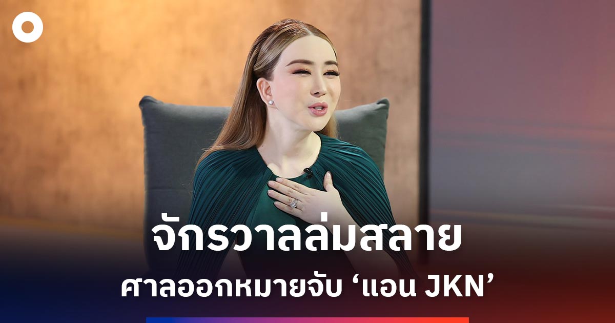 จักรวาลล่มสลาย ศาลออกหมายจับ ‘แอน JKN’