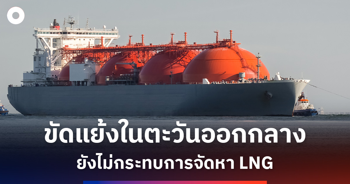 กกพ. เผยความขัดแย้งในตะวันออกกลาง ยังไม่กระทบการจัดหา LNG