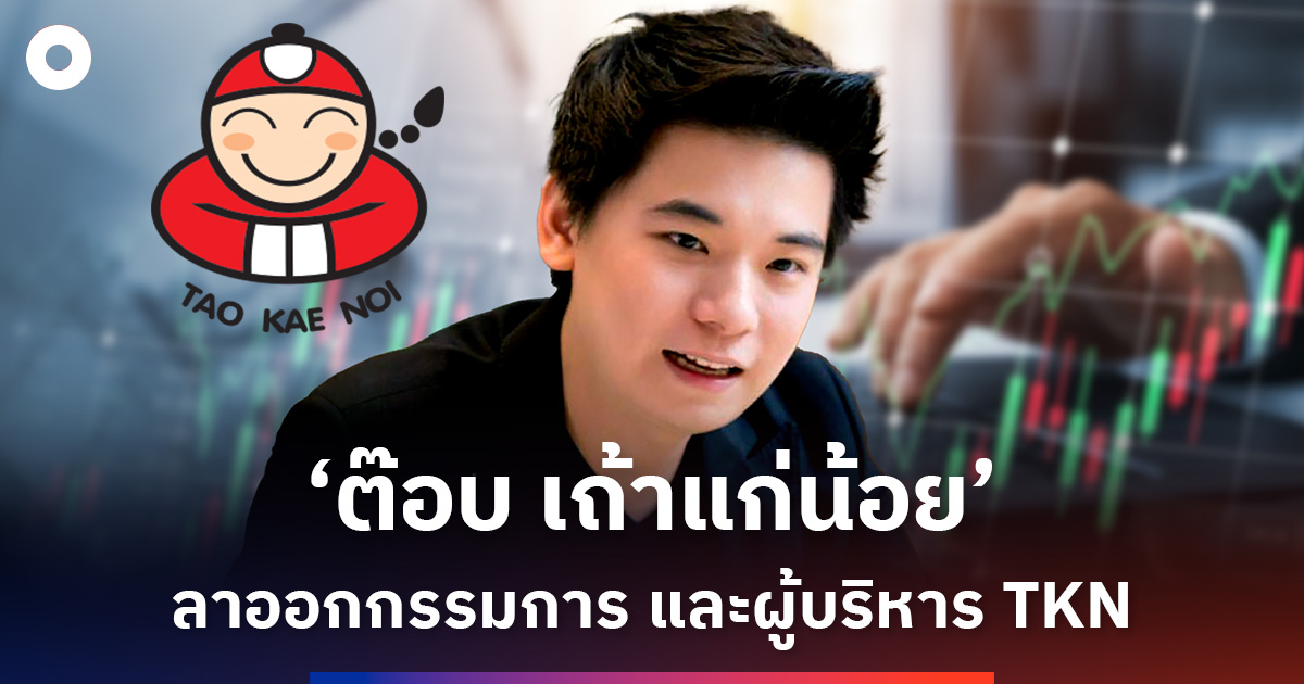 ‘ต๊อบ เถ้าแก่น้อย’ ลาออก กรรมการและผู้บริหาร TKN