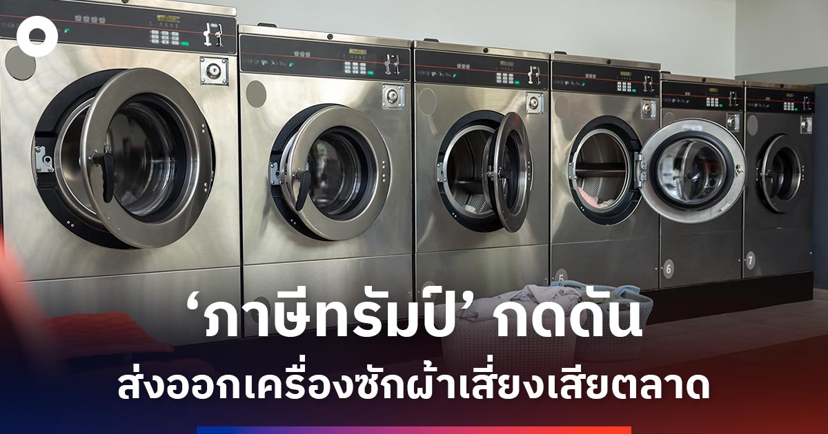 ส่งออกเครื่องซักผ้าไปสหรัฐฯ เสี่ยงหดตัว หลังโดนภาษี Reciprocal Tariff