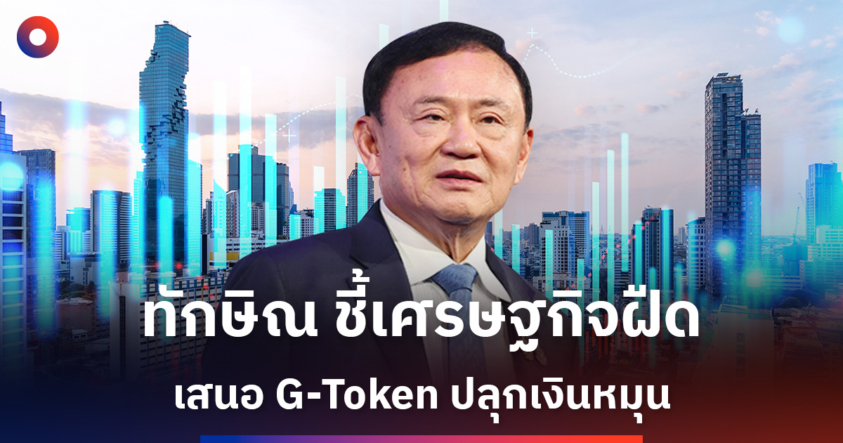 ทักษิณ ชี้เศรษฐกิจฝืด เสนอ G-Token ปลุกเงินหมุน