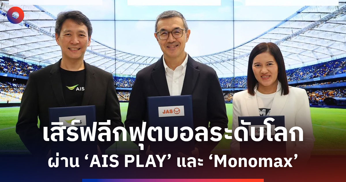‘JAS-AIS’ ดึงคอนเทนต์ลีกฟุตบอลระดับโลก ผ่าน ‘AIS PLAY’ และ ‘Monomax’