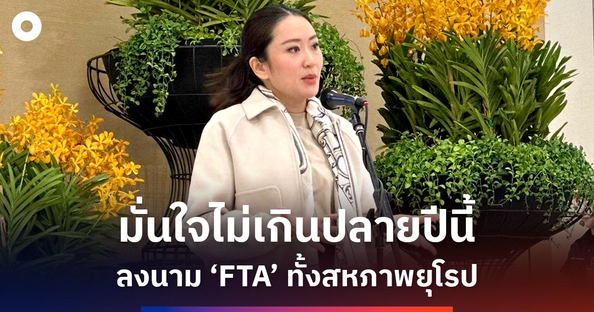 นายกฯ มั่นใจ ไม่เกินปลายปีนี้ลงนาม ‘FTA’ ทั้งสหภาพยุโรป