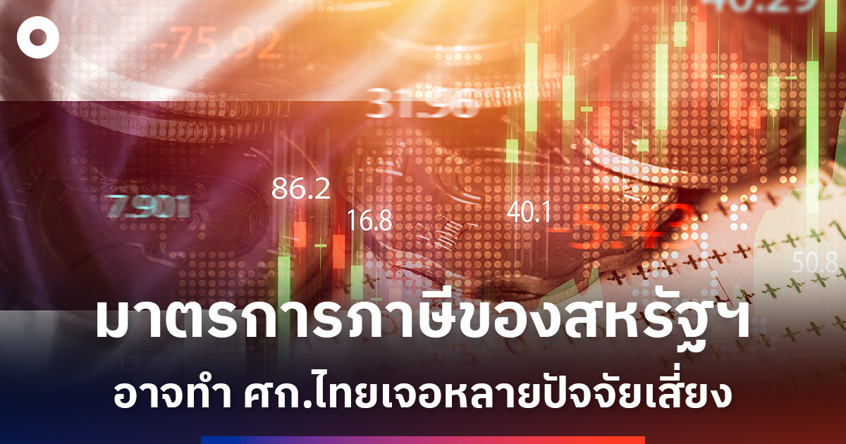 มาตรการภาษีของสหรัฐฯ อาจทำ ศก.ไทยเจอหลายปัจจัยเสี่ยง