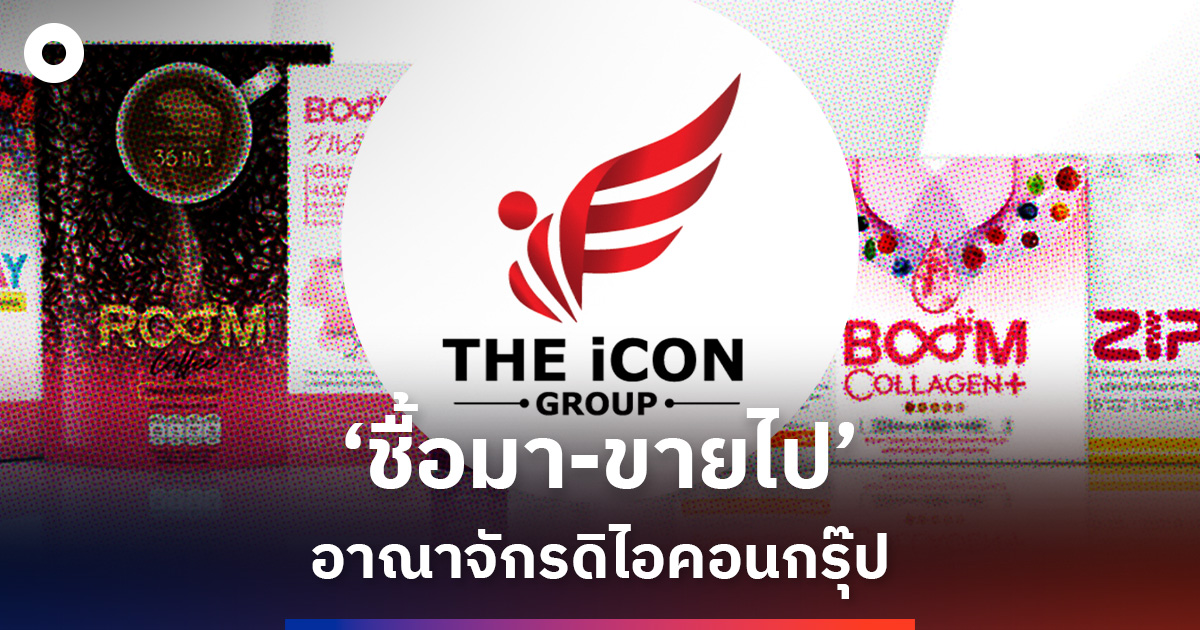เปิดอาณาจักร The iCon Group ‘ชื้อมา-ขายไป’ ก่อนเจอแฉหลอกลงทุน