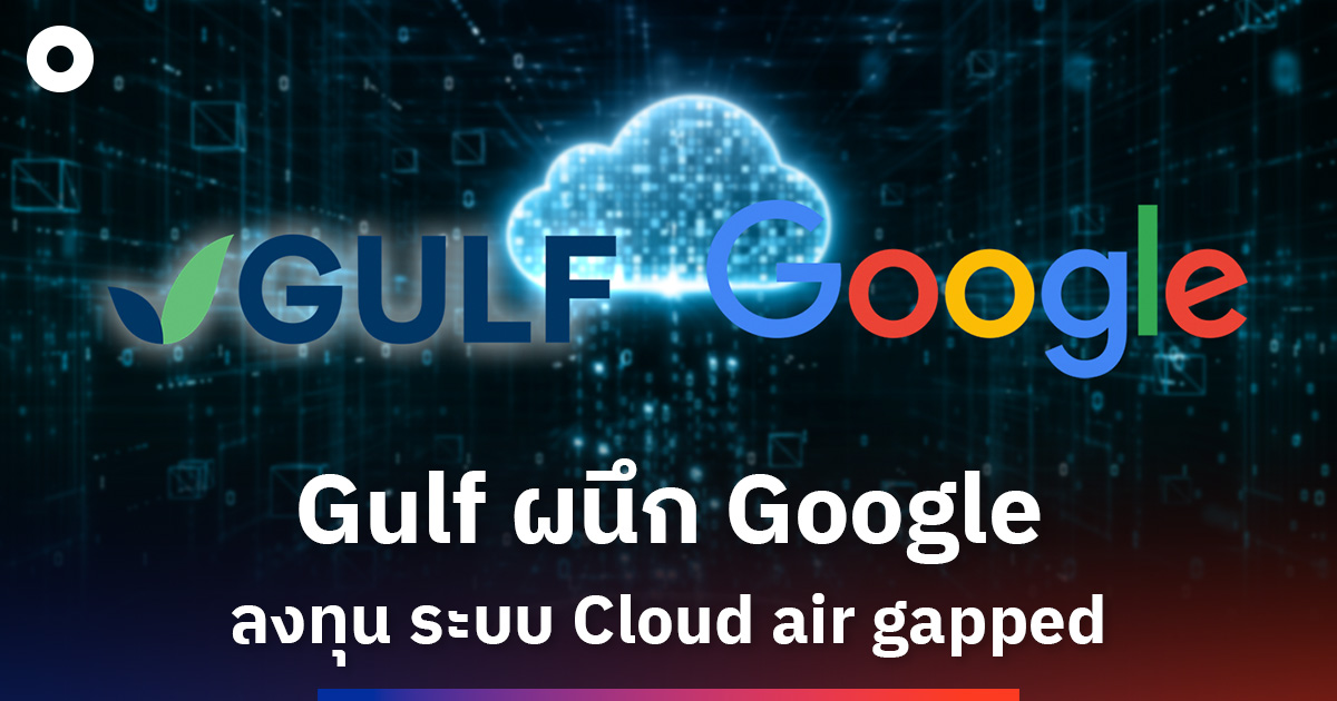 Gulf ผนึก Google ลงทุน ระบบ Cloud air gapped