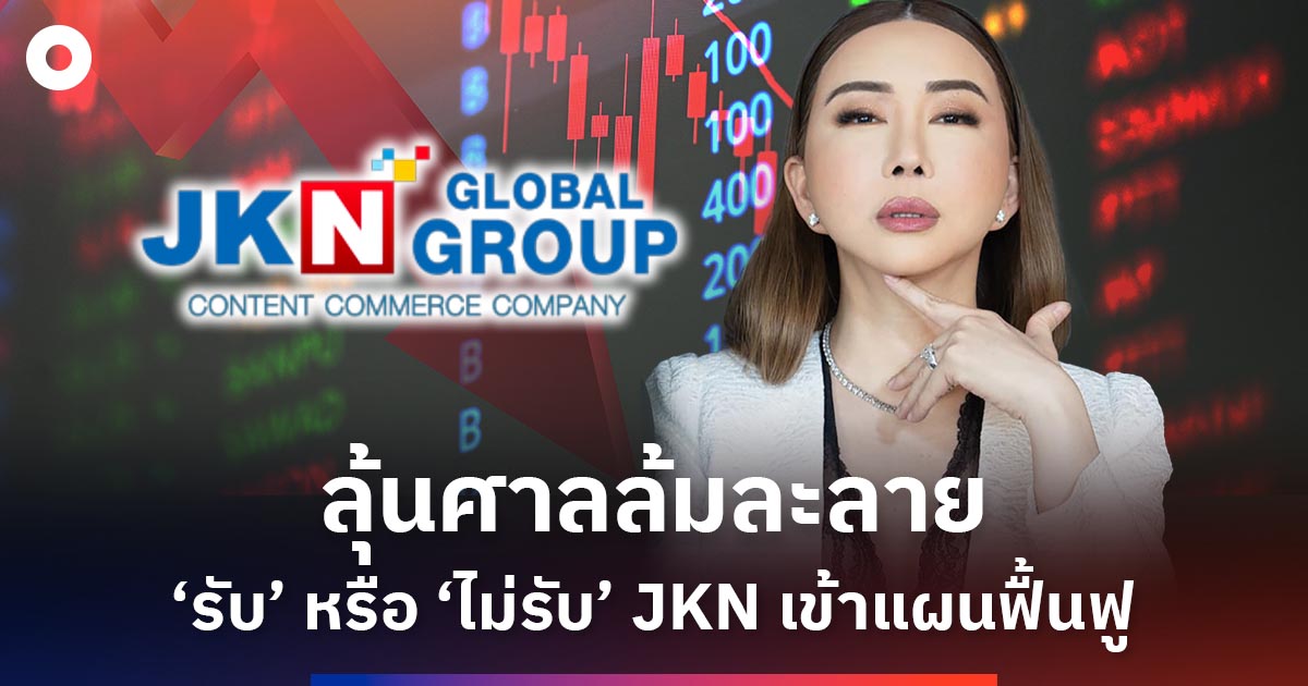 ลุ้นศาลล้มละลาย ‘รับ’ หรือ ‘ไม่รับ’ JKN เข้าแผนฟื้นฟู