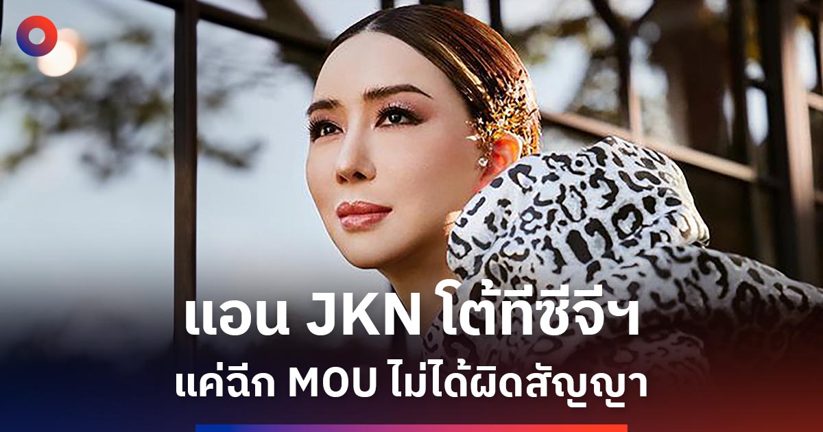 แอน JKN โต้ทีซีจีฯ แค่ฉีก MOU ไม่ได้ผิดสัญญา