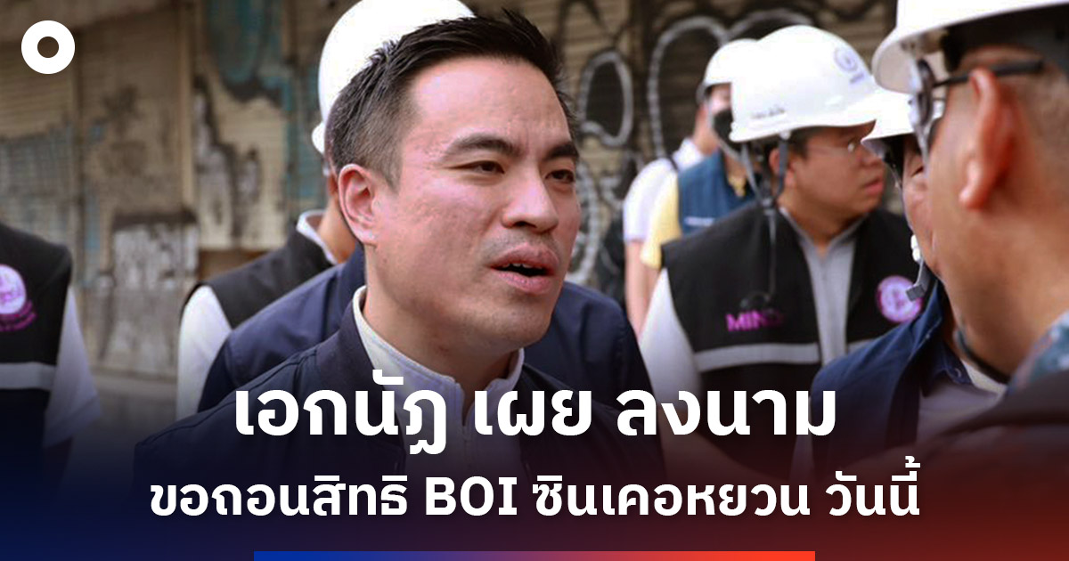 เอกนัฏ เผย ลงนามขอถอนสิทธิ BOI ซินเคอหยวน วันนี้