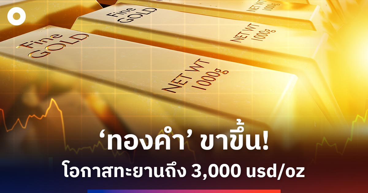 เมื่อ ‘ทองคำ’ เป็นขาขึ้น! โอกาสทะยานถึง 3,000 ดอลลาร์/ออนซ์