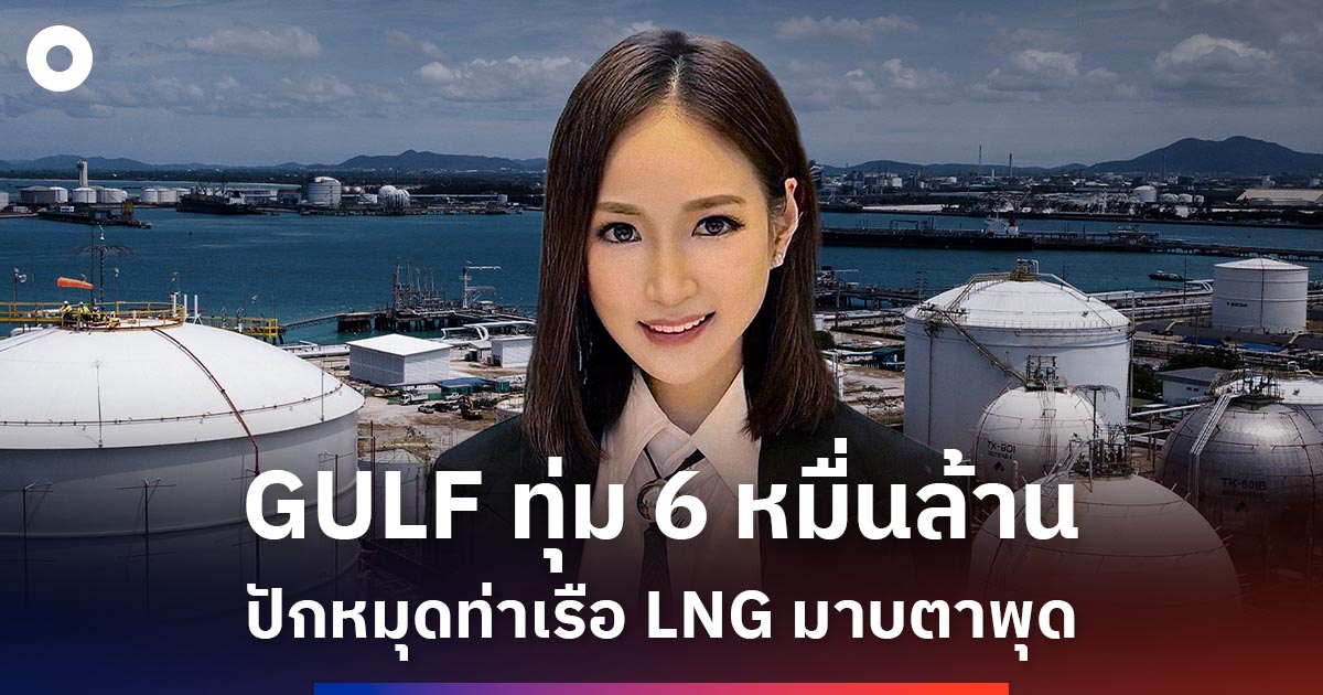GULF ทุ่ม 6 หมื่นล้าน ปักหมุดท่าเรือ LNG มาบตาพุด