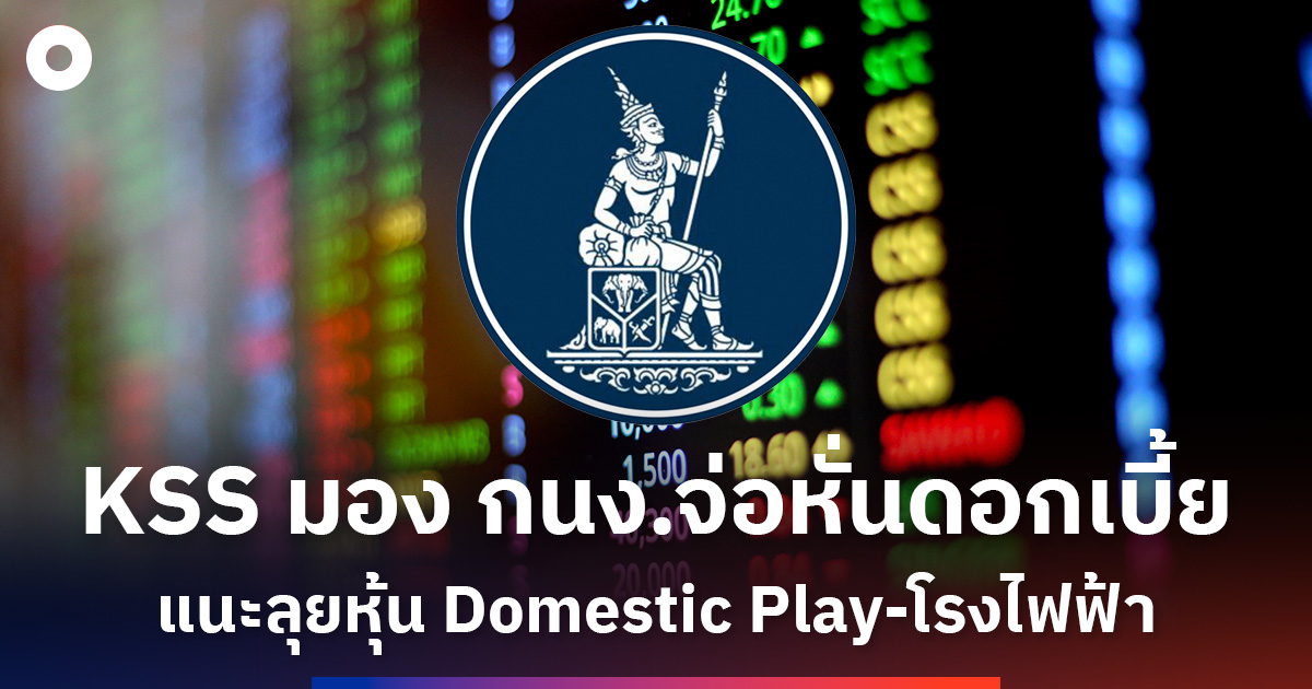 ตลาดเปลี่ยนจังหวะ! KSS คาด กนง. ลดดอกเบี้ย 0.25% หนุนหุ้น Domestic Play ...