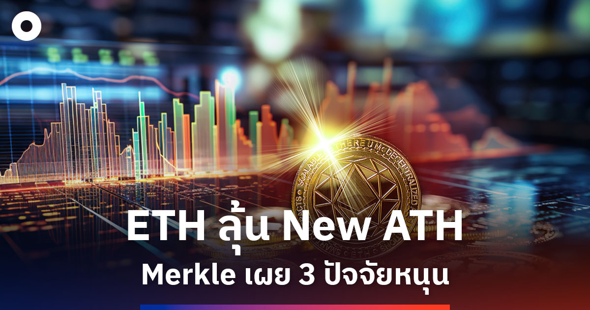 Merkle Capital ชี้ 3 ปัจจัยดัน ETH สู่จุดพีคใหม่ มีลุ้น New All Time High