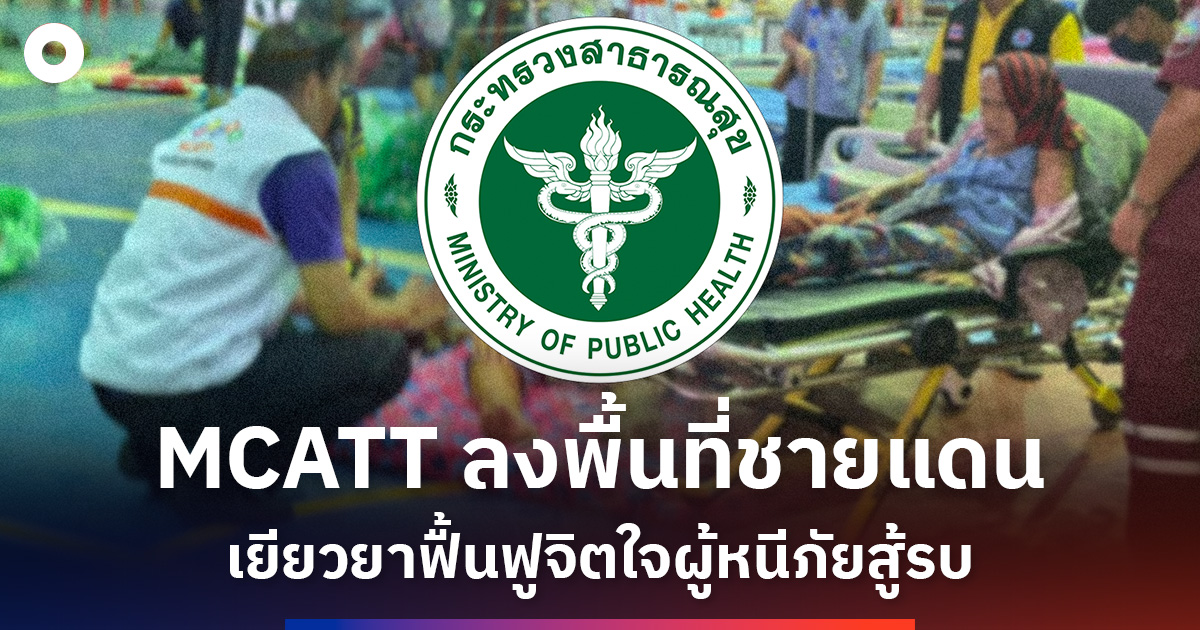 ทีม MCATT สธ. เร่งลงพื้นที่ช่วยเหลือเยียวยาจิตใจผู้ประสบภัยชายแดน
