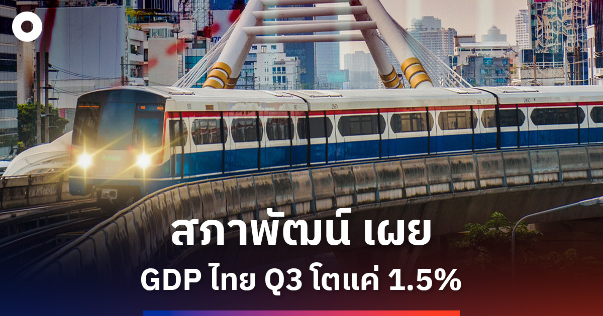 สภาพัฒน์ เผย GDP ไทย Q3 โตแค่ 1.5%